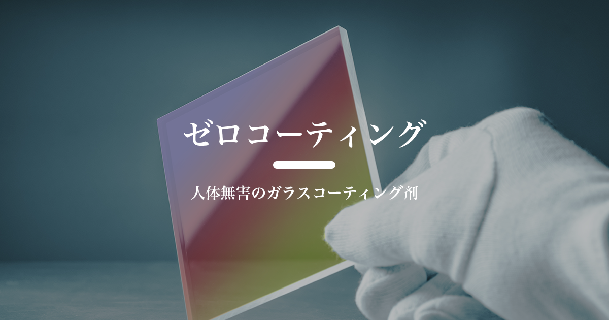 ゼロコーティング | 人体無害のガラスコーティング剤